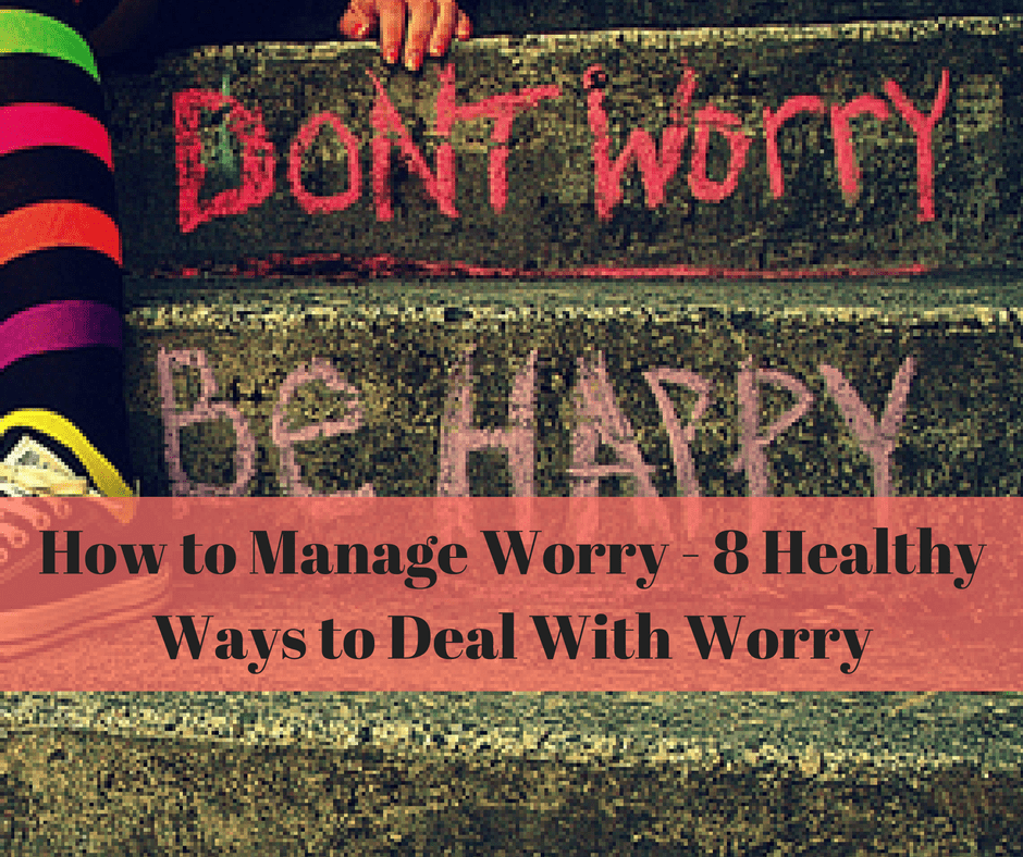How to Manage Worry - 8 Healthy Ways to Deal With Worry